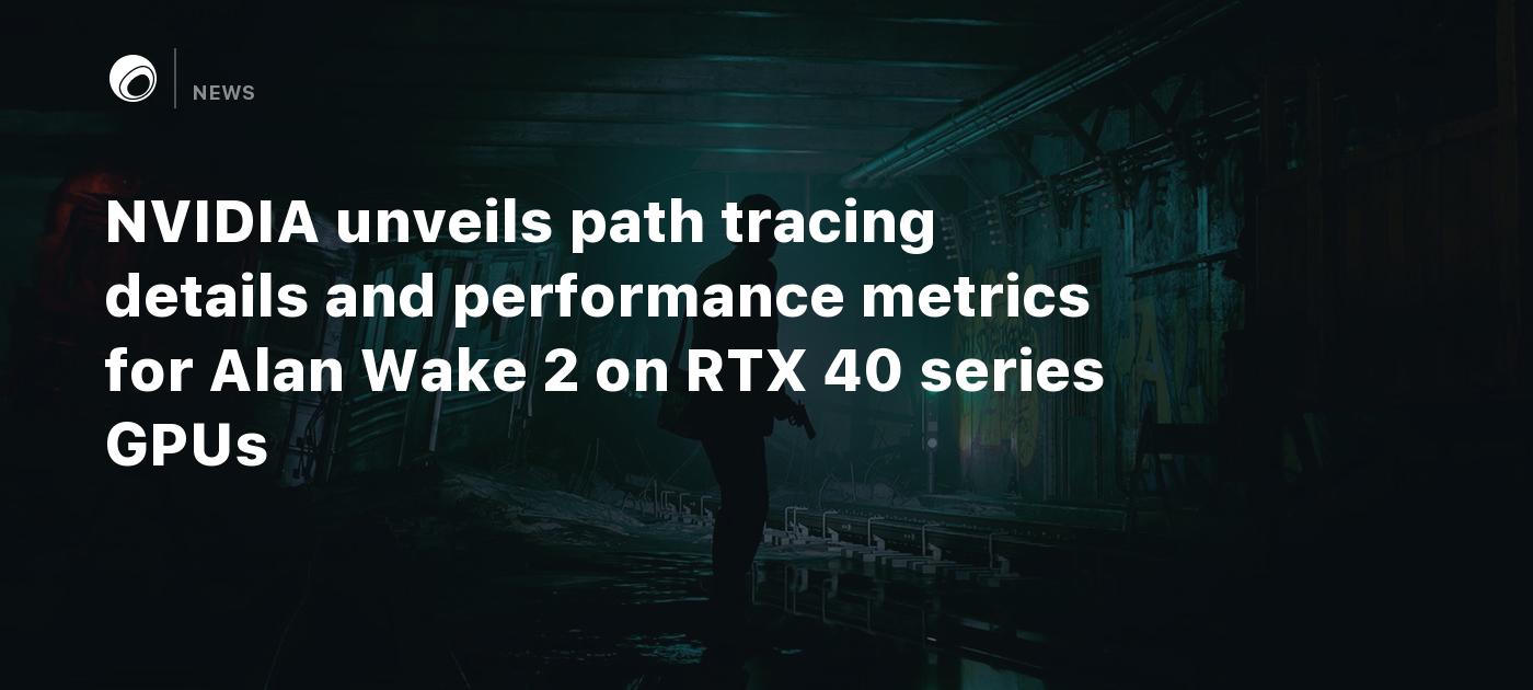 NVIDIA unveils path tracing details and performance metrics for Alan ...